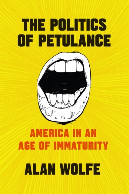 The Politics of Petulance America in an Age of Immaturity - Alan Wolfe ...