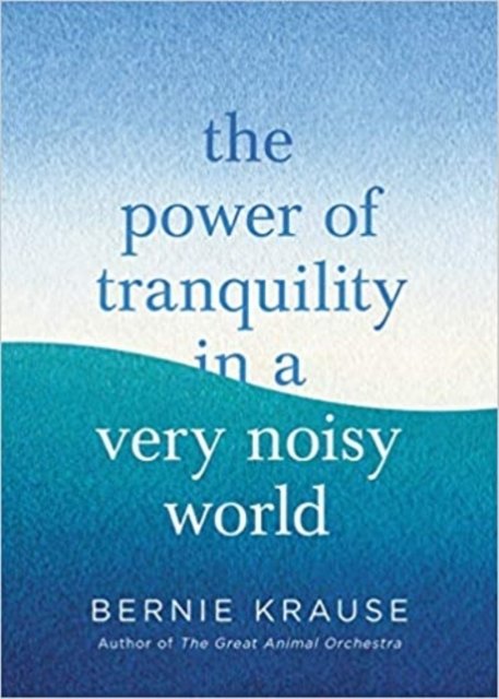The Power of Tranquility in a Very Noisy World - Bernie Krause ...