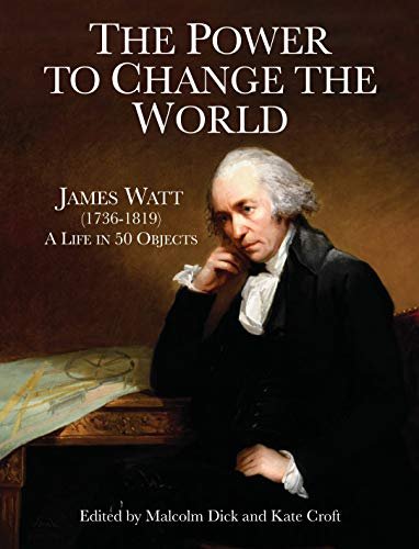 The Power to Change the World: James Watt (1736-1819) - A Life in 50 ...