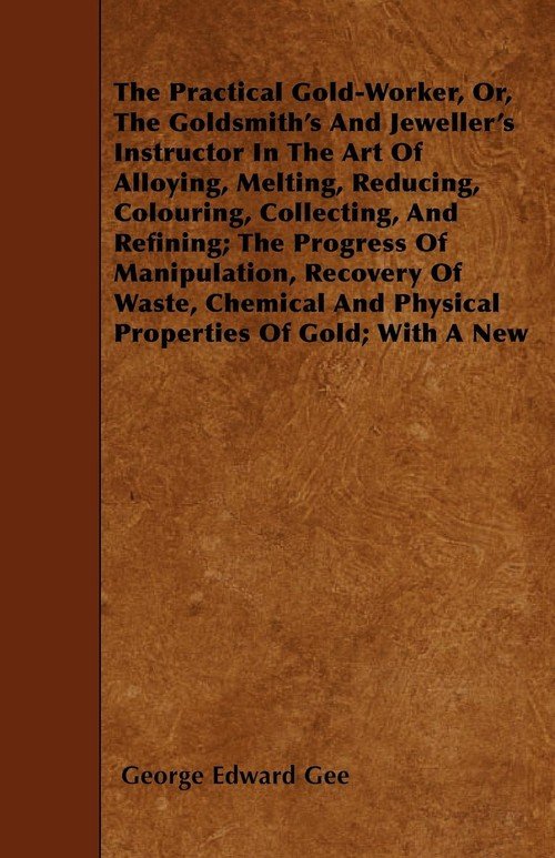 The Practical Gold-Worker, or, The Goldsmith's and Jeweller's ...