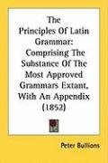 The Principles of Latin Grammar: Comprising the Substance of the Most ...