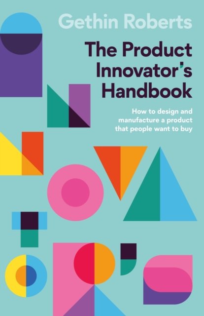 The Product Innovator's Handbook: How to design and manufacture a ...