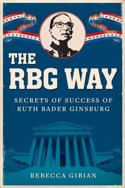 The RBG Way: The Secrets of Ruth Bader Ginsburgs Success - Rebecca ...