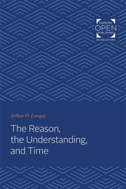 The Reason, the Understanding, and Time - Arthur Oncken Lovejoy ...
