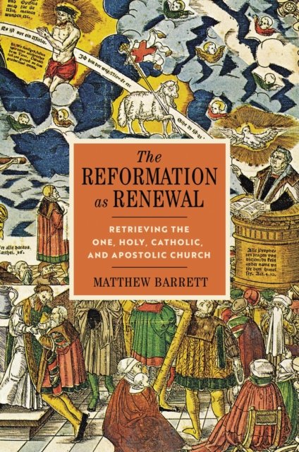 The Reformation as Renewal: Retrieving the One, Holy, Catholic, and ...
