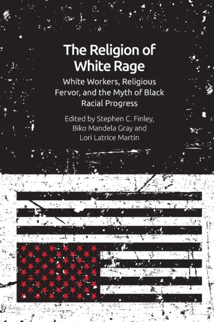 The Religion of White Rage: Religious Fervor, White Workers and the ...