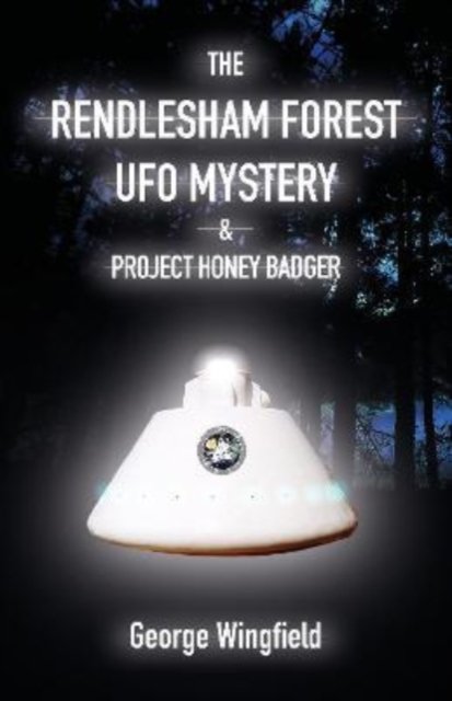 The Rendlesham Forest UFO Mystery: And Project Honey Badger - George ...
