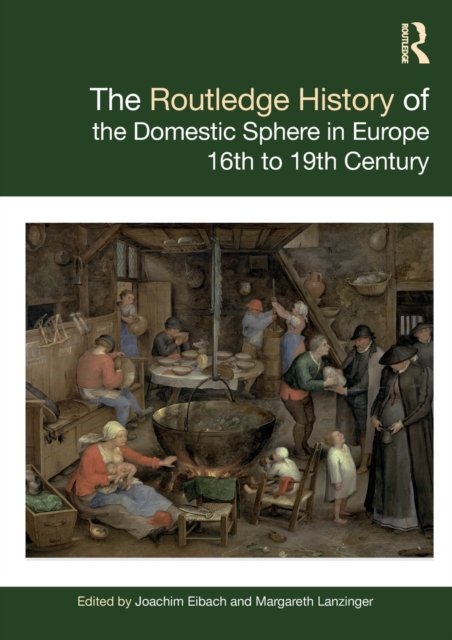 The Routledge History of the Domestic Sphere in Europe: 16th to 19th Century - Joachim Eibach ...