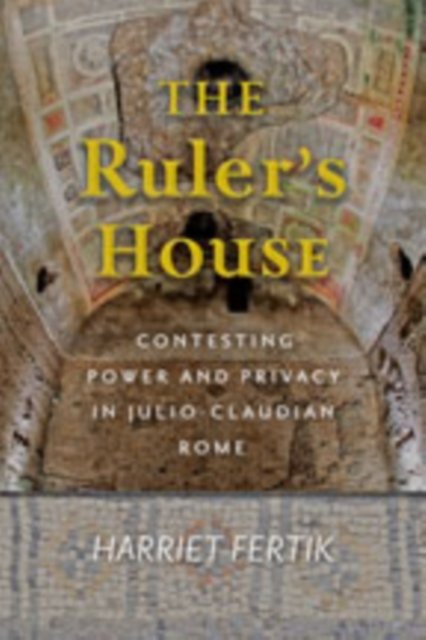 The Rulers House: Contesting Power and Privacy in Julio-Claudian Rome ...