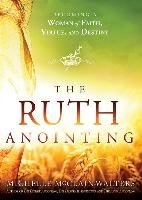 The Ruth Anointing: Becoming a Woman of Faith, Virtue, and Destiny ...
