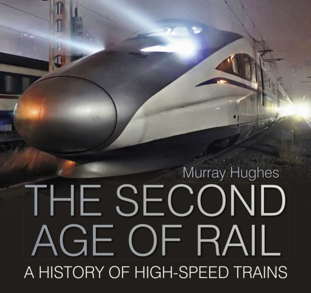 The Second Age of Rail. A History of High-Speed Trains - Murray Hughes ...