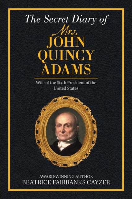 The Secret Diary of Mrs. John Quincy Adams - Beatrice Fairbanks Cayzer ...