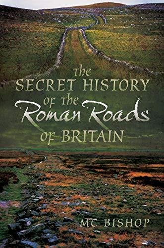 The Secret History of the Roman Roads of Britain - M.C. Bishop ...