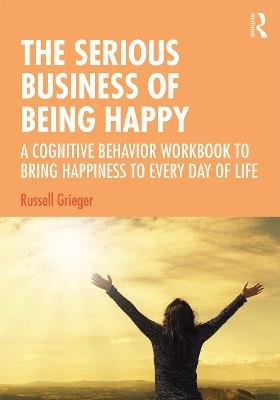 The Serious Business of Being Happy: A Cognitive Behavior Workbook to ...