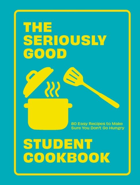 The Seriously Good Student Cookbook: 80 Easy Recipes to Make Sure You ...