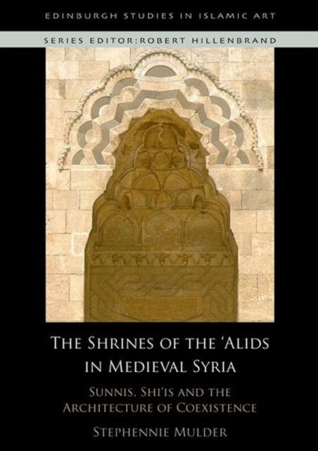 The Shrines of the Alids in Medieval Syria: Sunnis, Shiis and the ...
