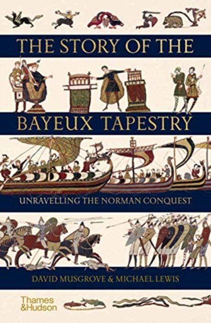 The Story of the Bayeux Tapestry: Unravelling the Norman Conquest ...