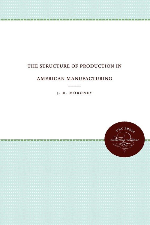 The Structure of Production in American Manufacturing - Moroney J. R ...
