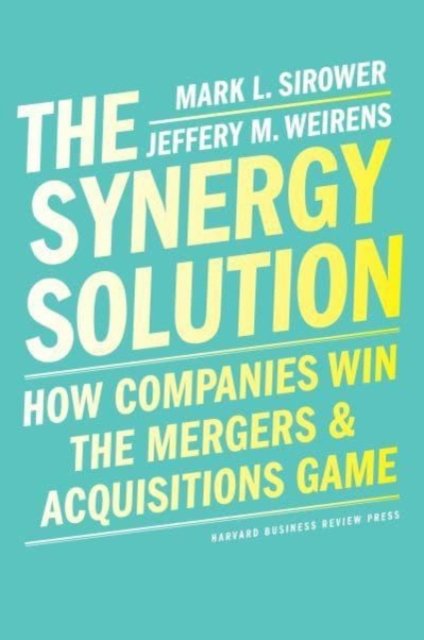 The Synergy Solution: How Companies Win the Mergers and Acquisitions ...