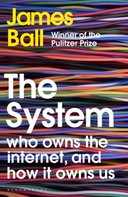 The System: Who Owns the Internet, and How It Owns Us - James Ball ...