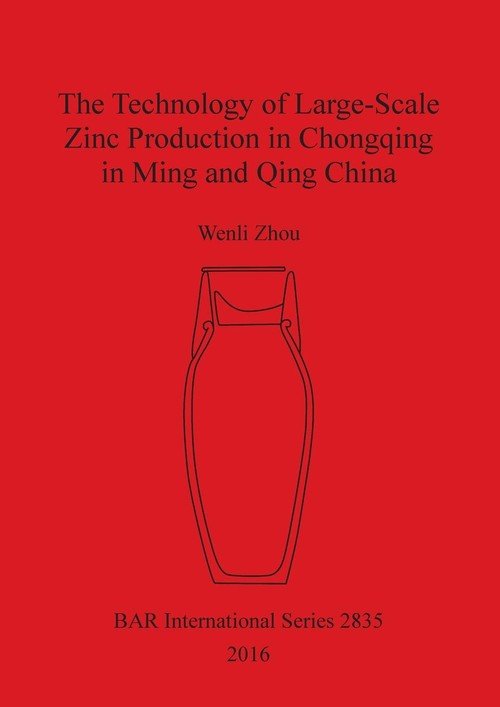 The Technology of Large-Scale Zinc Production in Chongqing in Ming and ...