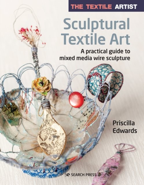 The Textile Artist: Sculptural Textile Art: A Practical Guide to Mixed ...