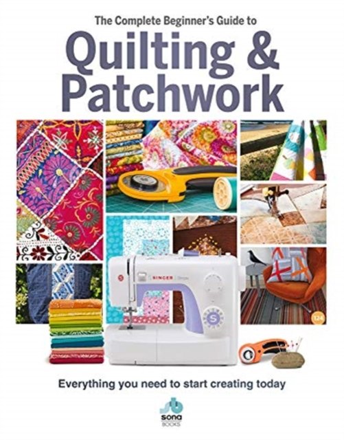 The The Complete Beginners Guide to Quilting and Patchwork: Everything you need to know to get ...