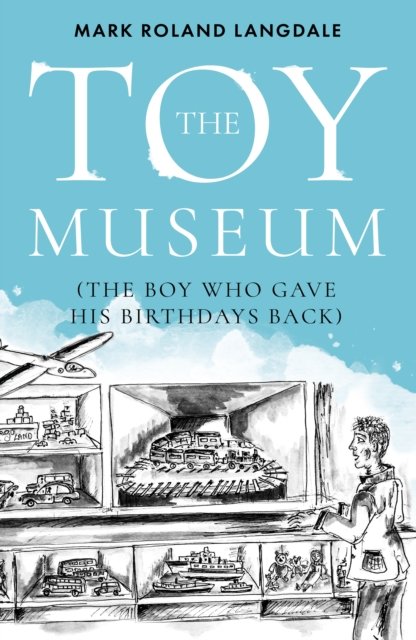 The Toy Museum. The Boy Who Gave His Birthdays Back - Mark Roland ...