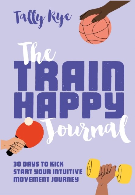 The Train Happy Journal: 30 days to kick start your intuitive movement ...