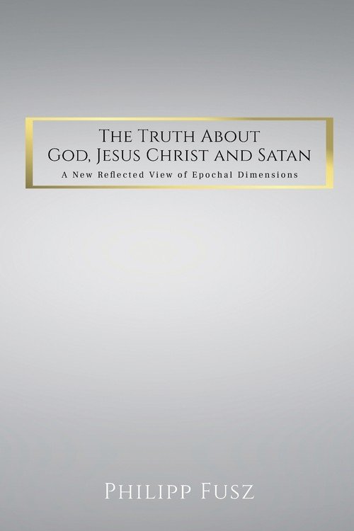 The Truth About God, Jesus Christ and Satan - Philipp Fusz | Książka w ...
