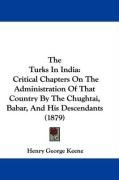 The Turks in India: Critical Chapters on the Administration of That ...