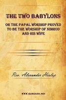 The Two Babylons or the Papal Worship Proved to Be the Worship of ...