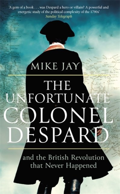 The Unfortunate Colonel Despard: And the British Revolution that Never ...