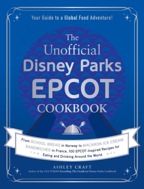 The Unofficial Disney Parks EPCOT Cookbook: From School Bread in Norway ...