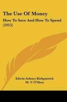 The Use of Money: How to Save and How to Spend (1915) - Kirkpatrick ...