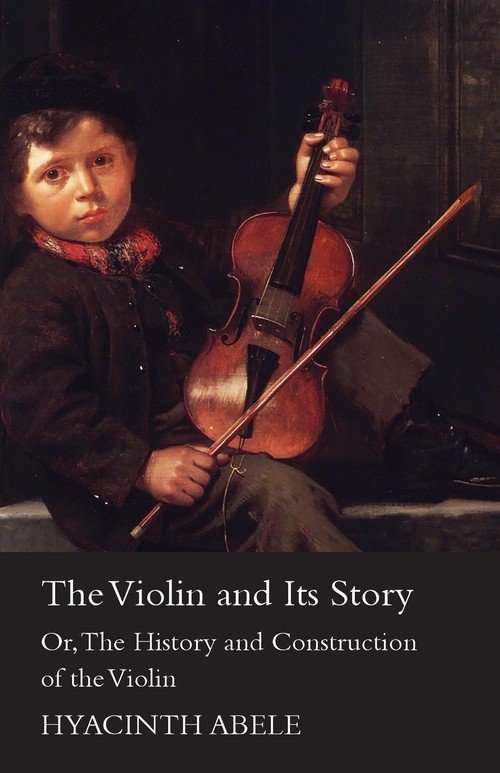 The Violin And Its Story - Or The History And Construction Of The ...