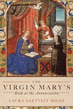 The Virgin Marys Book at the Annunciation: Reading, Interpretation, and Devotion in Medieval ...