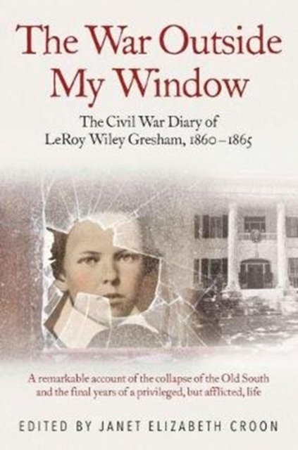 The War Outside My Window. The Civil War Diary of Leroy Wiley Gresham ...
