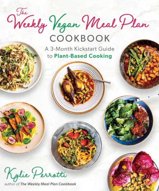 The Weekly Vegan Meal Plan Cookbook: A 3-Month Kickstart Guide to Plant-Based Cooking - Kylie ...