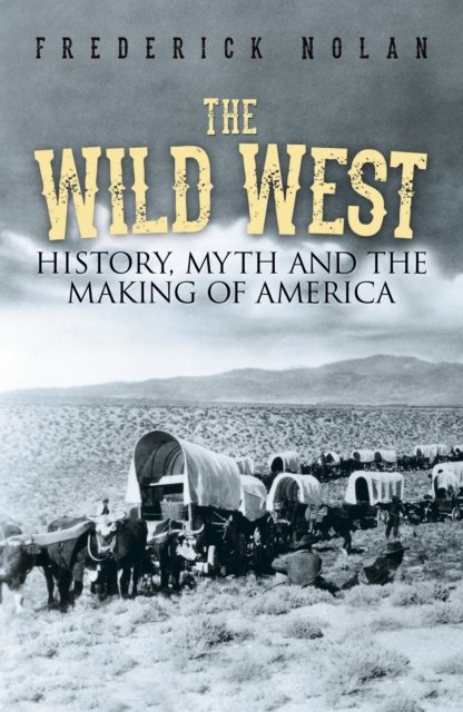 The Wild West: History, myth & the making of America - Frederick Nolan ...