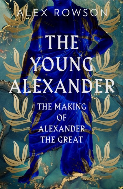 The Young Alexander: The Making of Alexander the Great - Alex Rowson ...