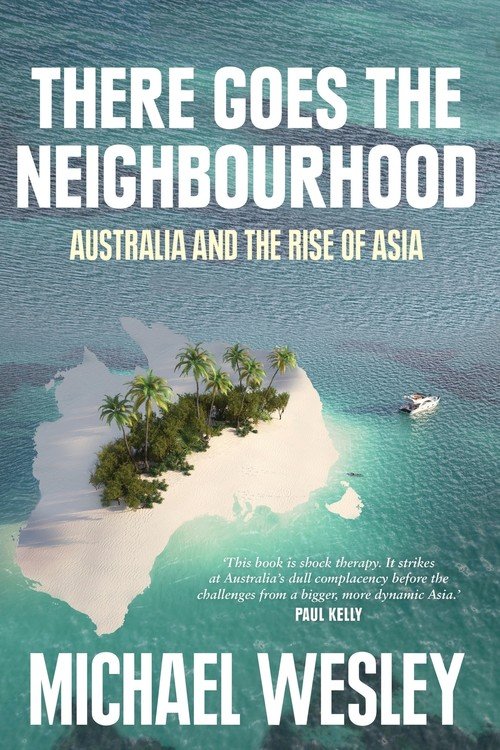 There Goes the Neighbourhood: Australia and the Rise of Asia - Wesley ...