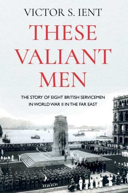 These Valiant Men: The Story of Eight British Servicemen in World War ...