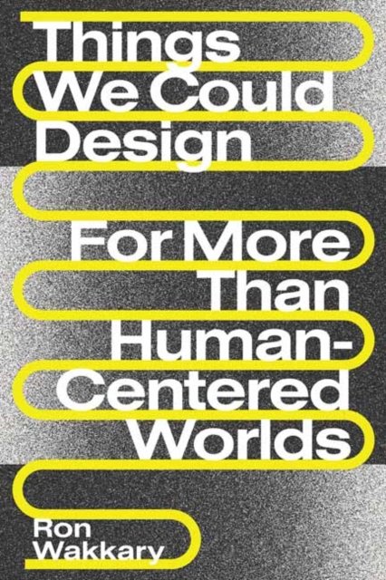 Things We Could Design: For More Than Human-Centered Worlds - Ron ...