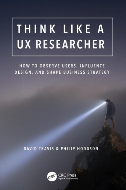 Think Like a UX Researcher. How to Observe Users, Influence Design, and ...