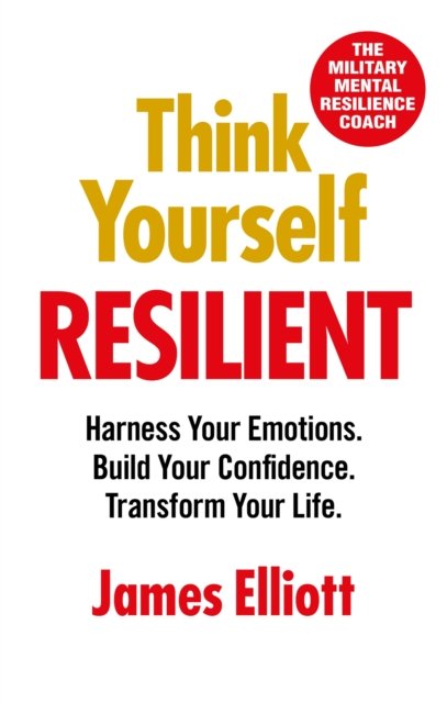 Think Yourself Resilient: Harness Your Emotions. Build Your Confidence ...