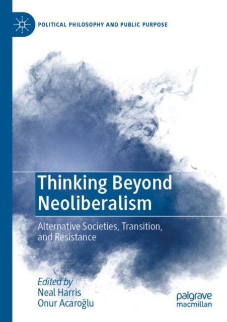 Thinking Beyond Neoliberalism: Alternative Societies, Transition, and Resistance - Neal Harris ...