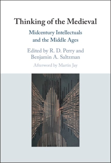 Thinking of the Medieval: Midcentury Intellectuals and the Middle Ages ...