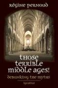 Those Terrible Middle Ages: Debunking the Myths - Pernoud Regine ...