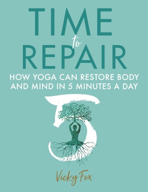 Time to Repair: How Yoga Can Restore Body and Mind in 5 Minutes a Day ...